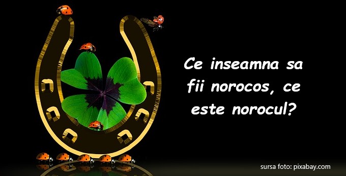 Ce inseamna sa fii norocos, ce este norocul?